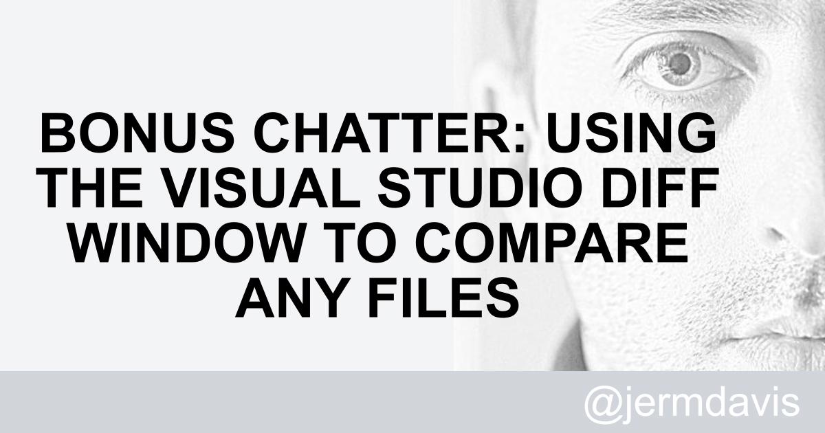 Jeremy Davis - Bonus chatter: Using the Visual Studio diff window to ...