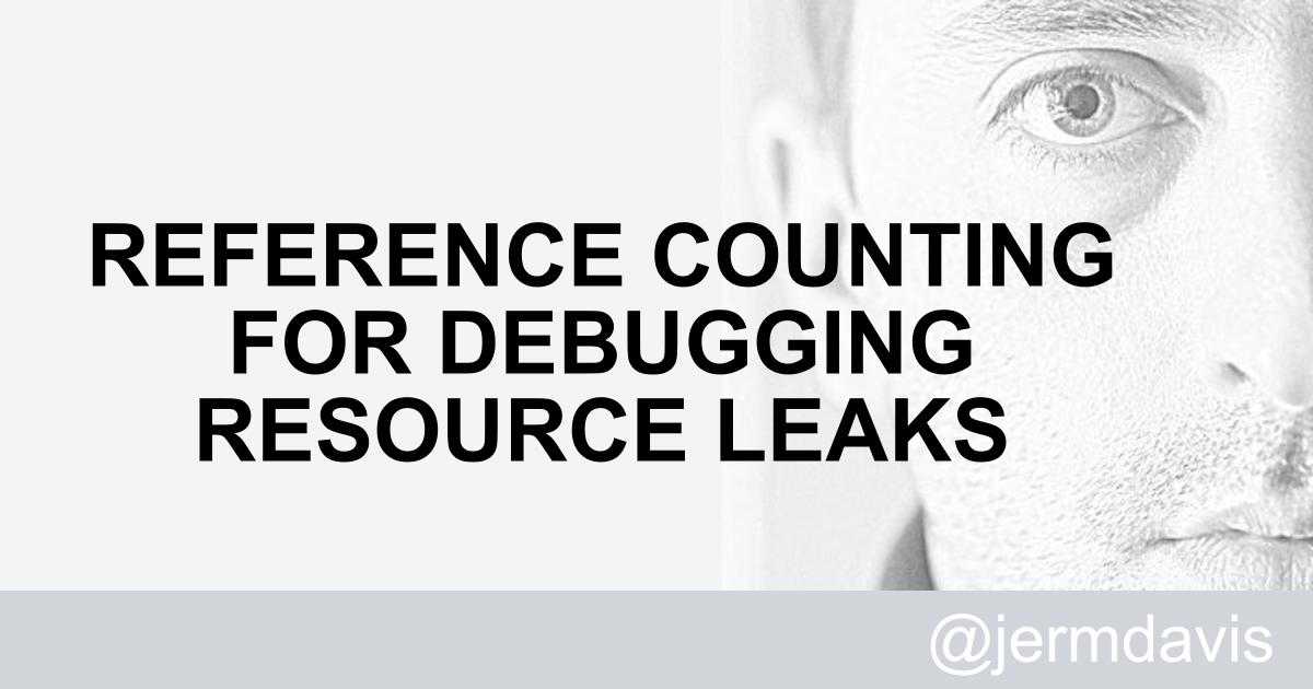 Jeremy Davis - Reference counting for debugging resource leaks