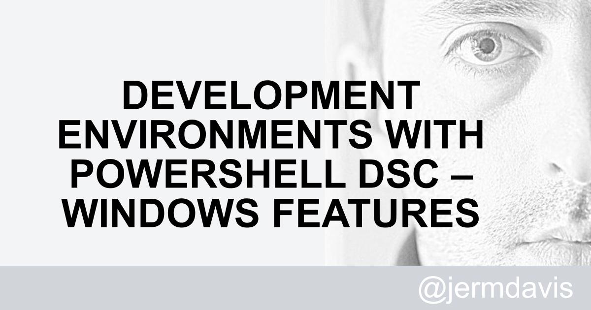 Jeremy Davis - Development environments with PowerShell DSC – Windows Features