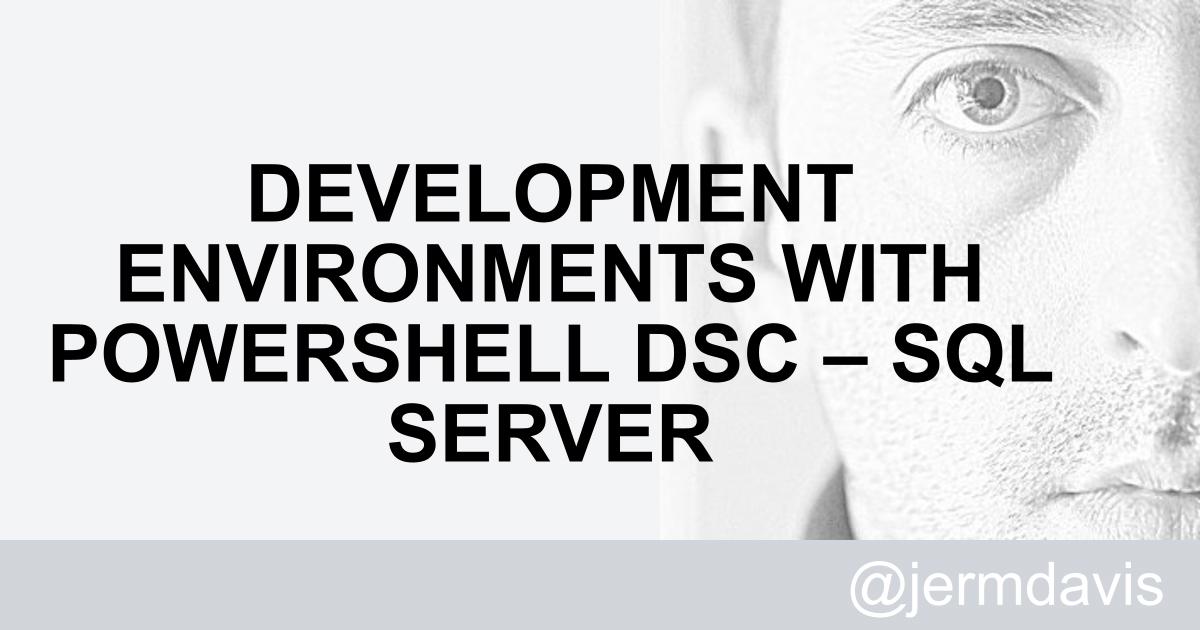 Jeremy Davis - Development environments with PowerShell DSC – SQL Server