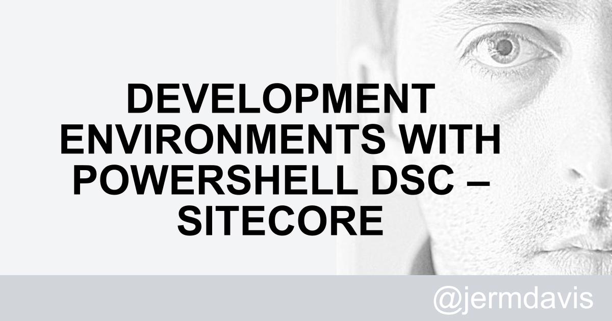 Jeremy Davis - Development environments with PowerShell DSC – Sitecore