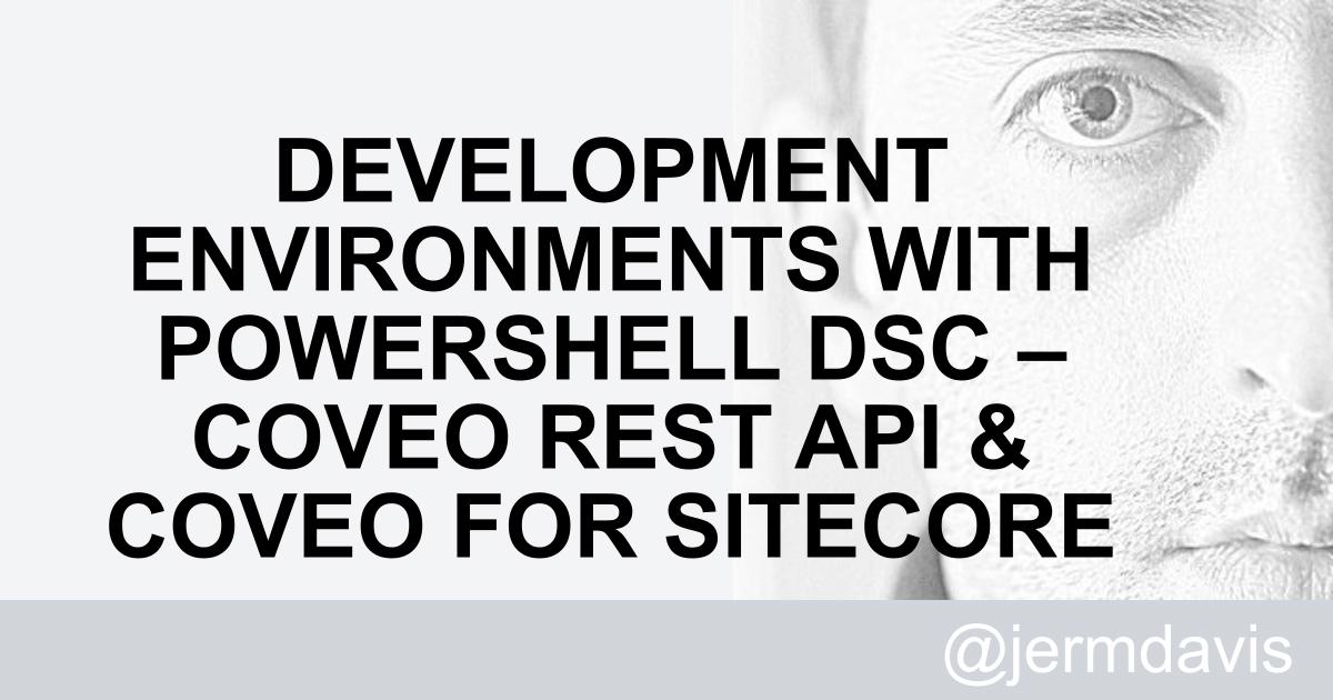 Jeremy Davis Development Environments With Powershell Dsc Coveo Rest Api And Coveo For Sitecore