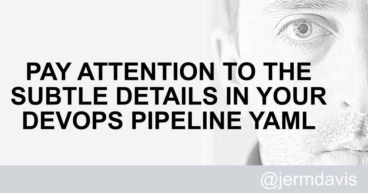 Jeremy Davis - Pay attention to the subtle details in your Devops pipeline YAML
