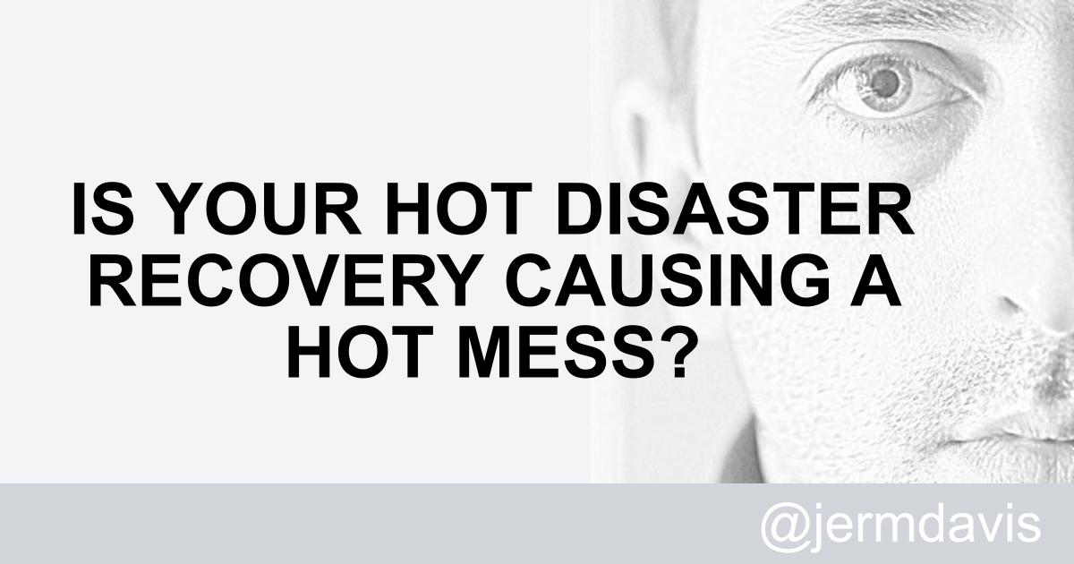 Jeremy Davis - Is your hot disaster recovery causing a hot mess?