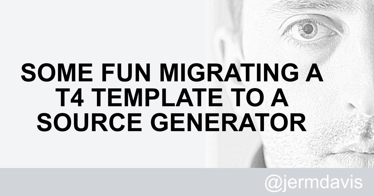 Jeremy Davis - Some fun migrating a T4 Template to a Source Generator