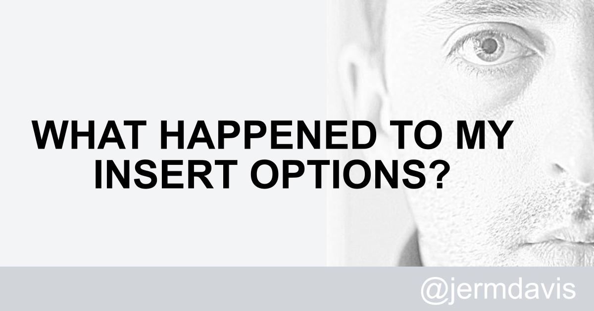 Jeremy Davis - What happened to my Insert Options?