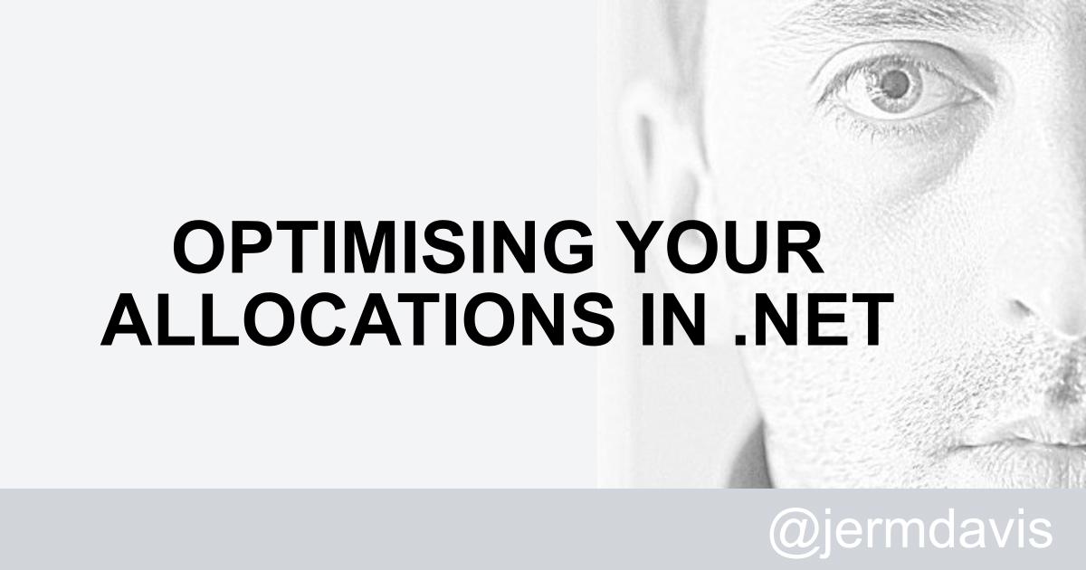 Jeremy Davis - Optimising your allocations in .Net Jeremy Davis - Optimising your allocations in .Net