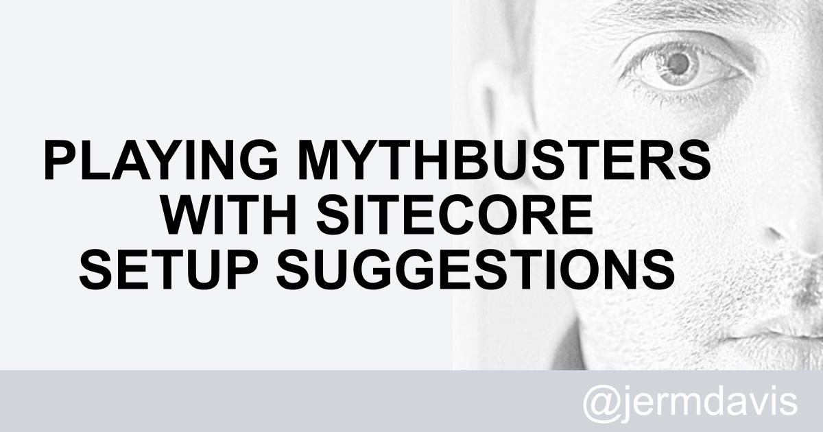 Jeremy Davis - Playing MythBusters with Sitecore setup suggestions