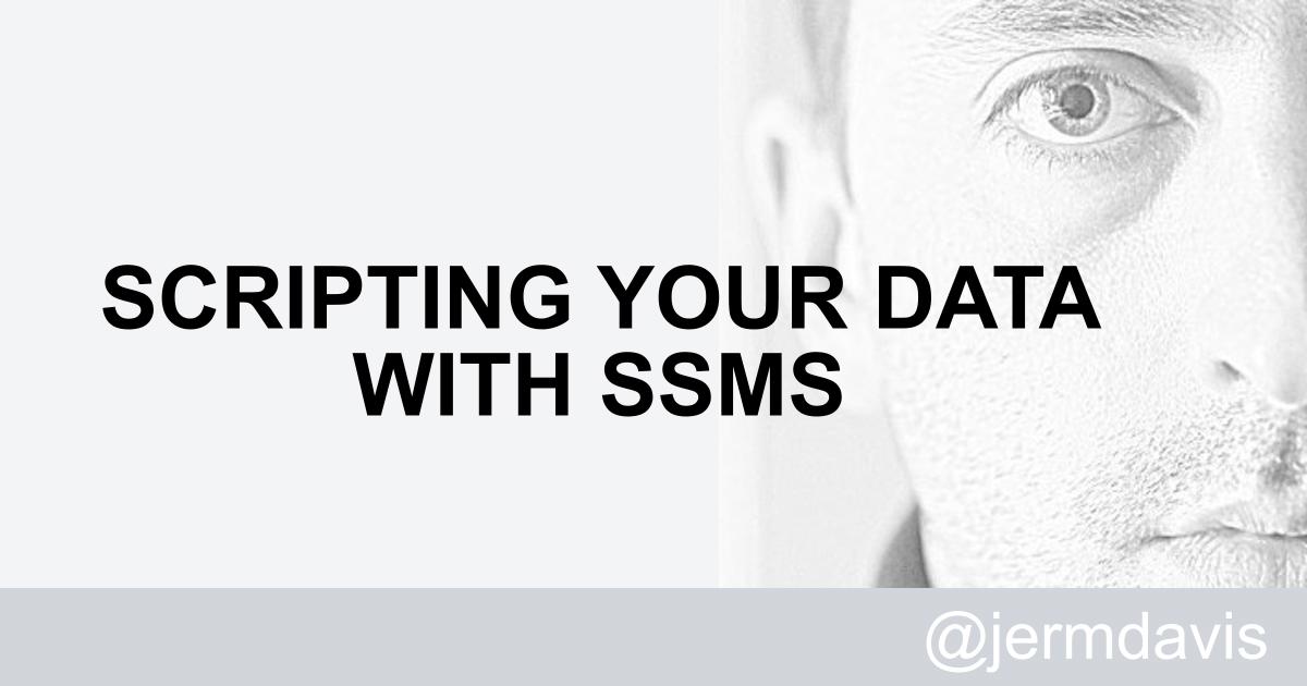 Jeremy Davis - Scripting your data with SSMS Jeremy Davis - Scripting your data with SSMS