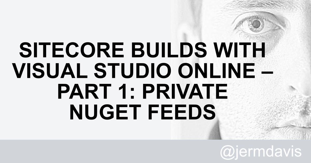 Jeremy Davis - Sitecore builds with Visual Studio Online – Part 1: Private NuGet feeds
