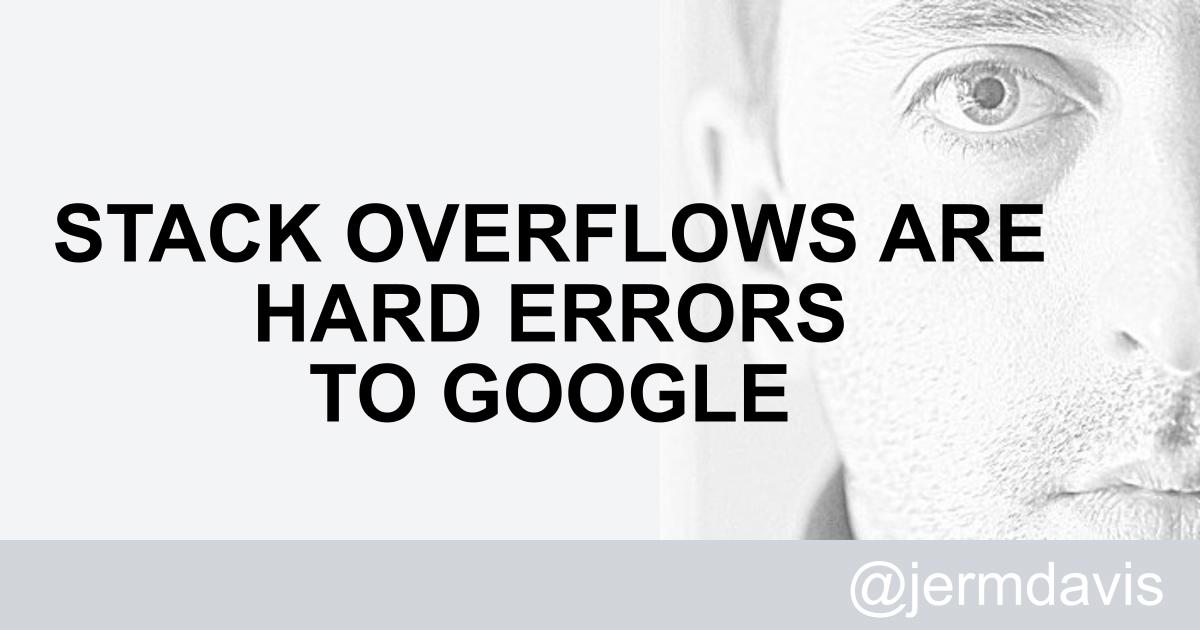 Jeremy Davis - Stack Overflows are hard errors to Google