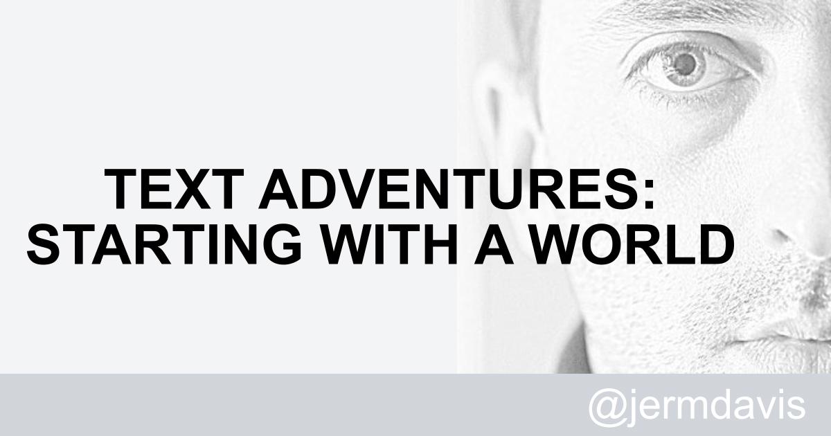 Jeremy Davis - Text adventures: Starting with a world