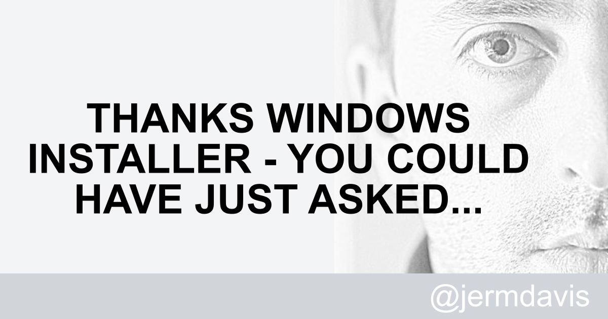 Jeremy Davis - Thanks Windows Installer - you could have just asked...