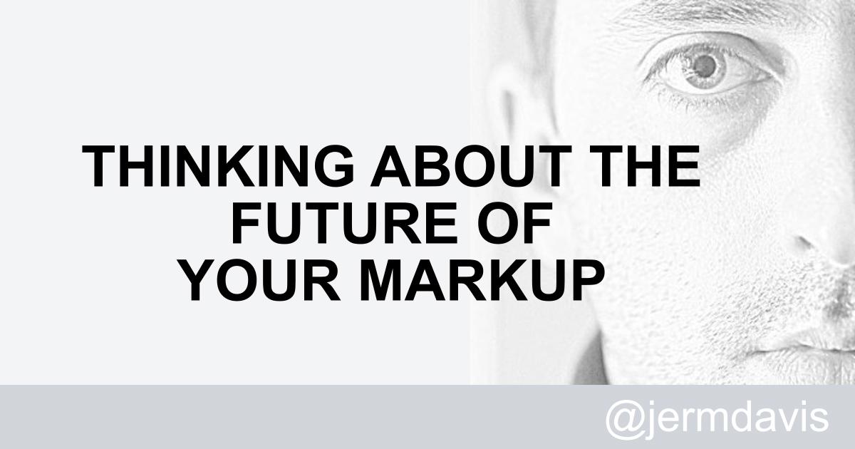 Jeremy Davis - Thinking about the future of your markup