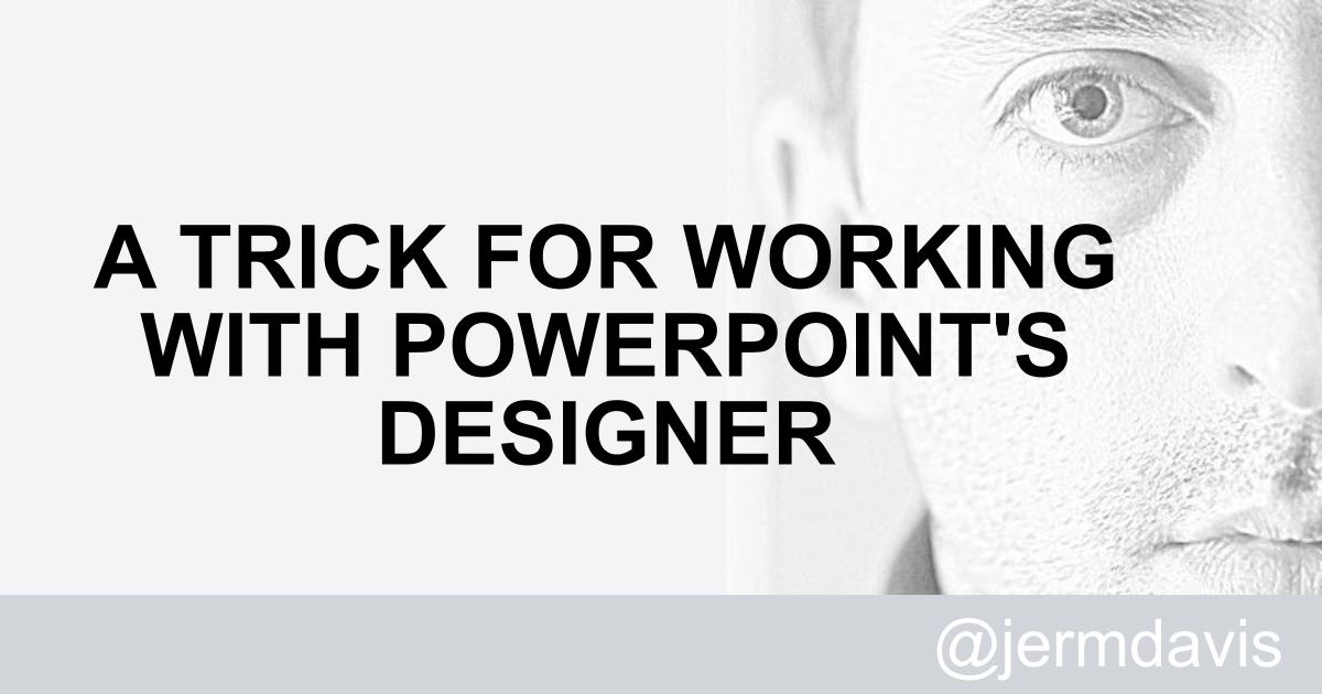 Jeremy Davis - A trick for working with PowerPoint's Designer