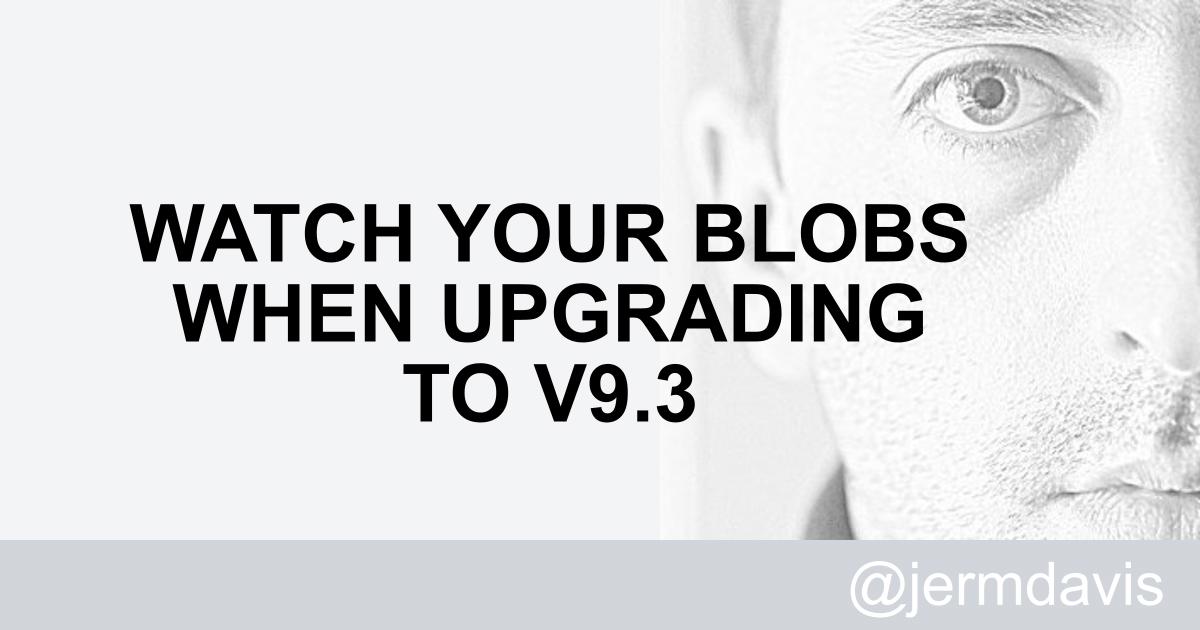 Jeremy Davis - Watch your Blobs when upgrading to v9.3