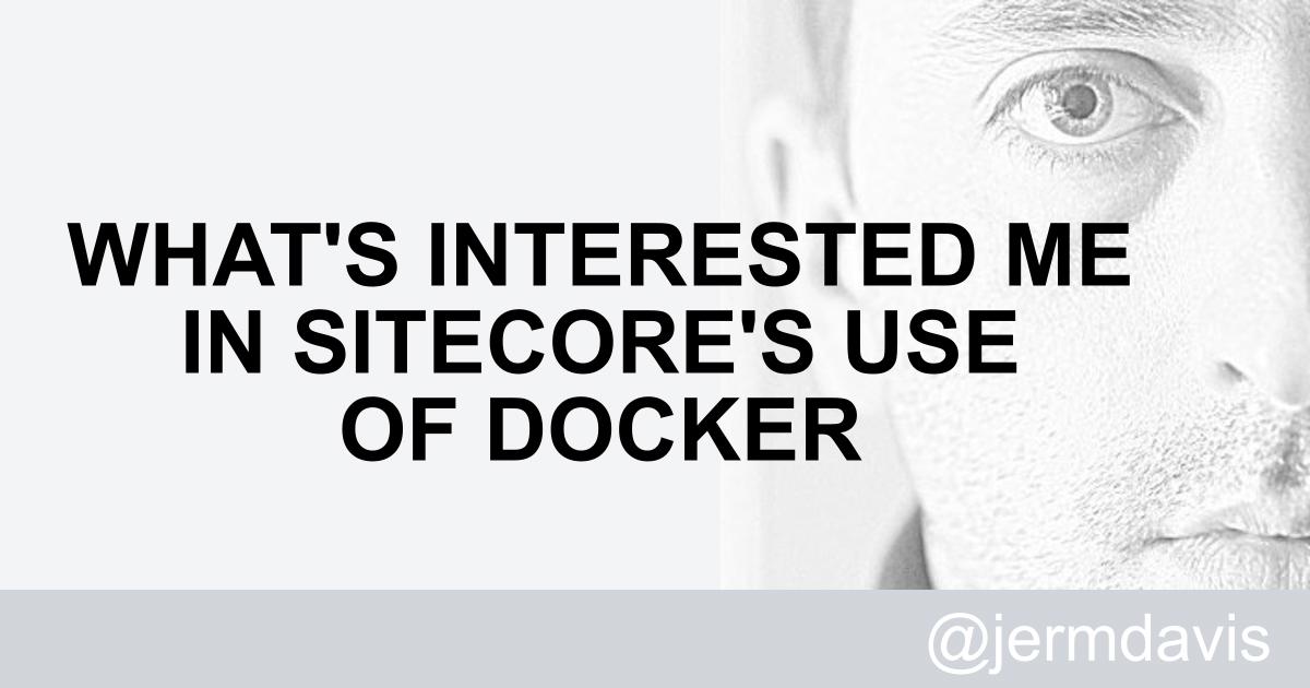 Jeremy Davis - What's interested me in Sitecore's use of Docker
