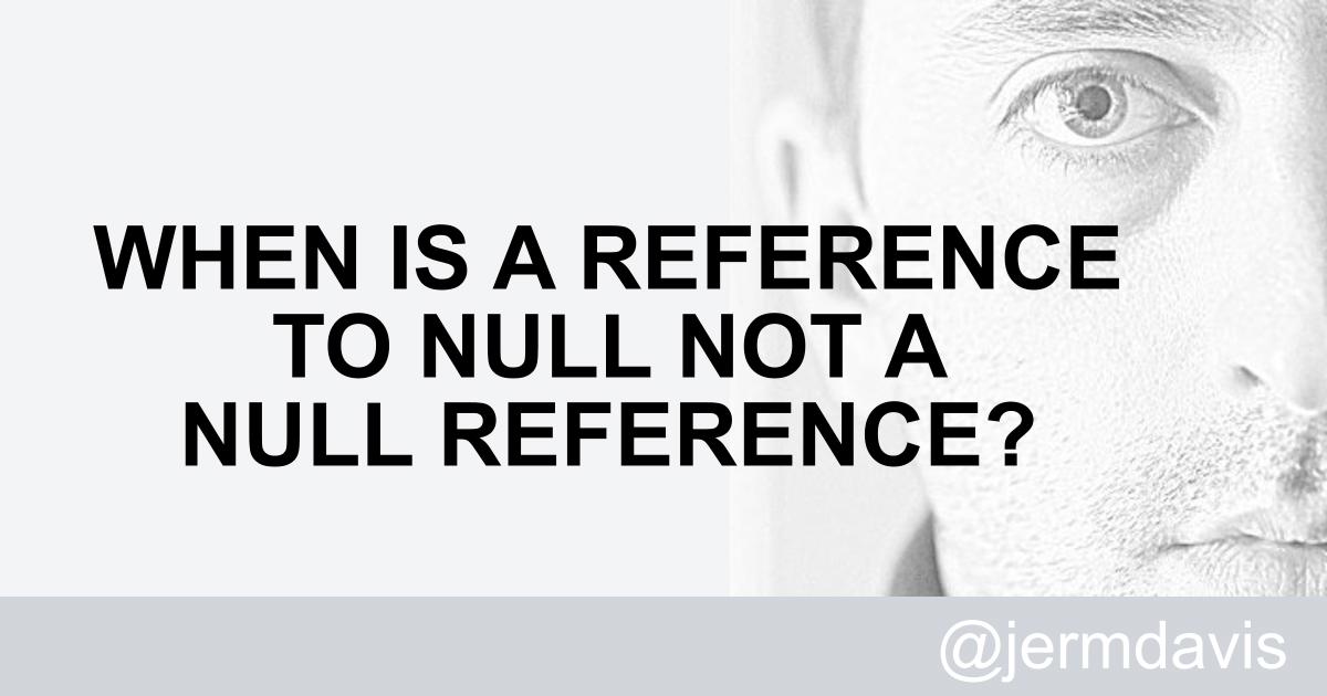 Jeremy Davis - When is a reference to null not a null reference?